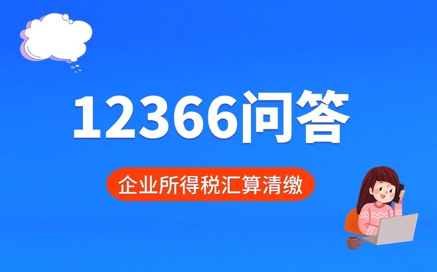 【12366问答】企业所得税汇算清缴热点问答-锐煌咨询